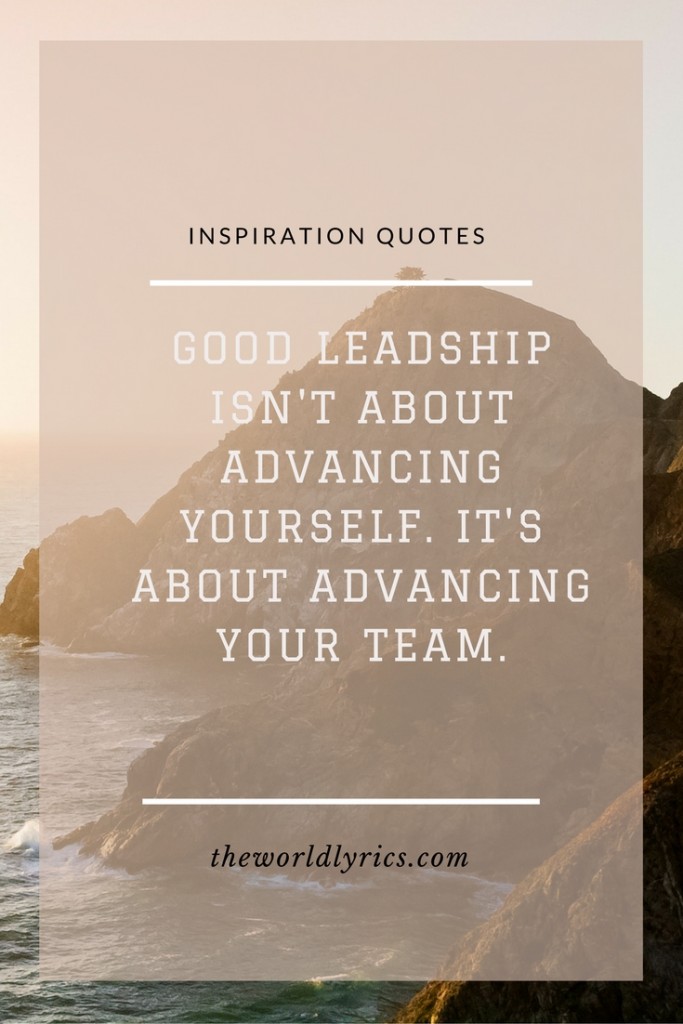 Good leadership isn't about advancing yourself. It's about advancing ... Good leadership isn't about advancing yourself. It's about advancing ...
