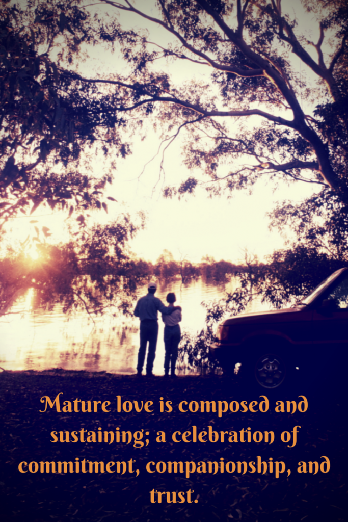 Mature love is composed and sustaining; a celebration of commitment ...