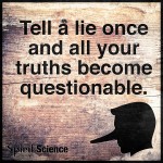 Tell a lie once and all your truths become questionable.