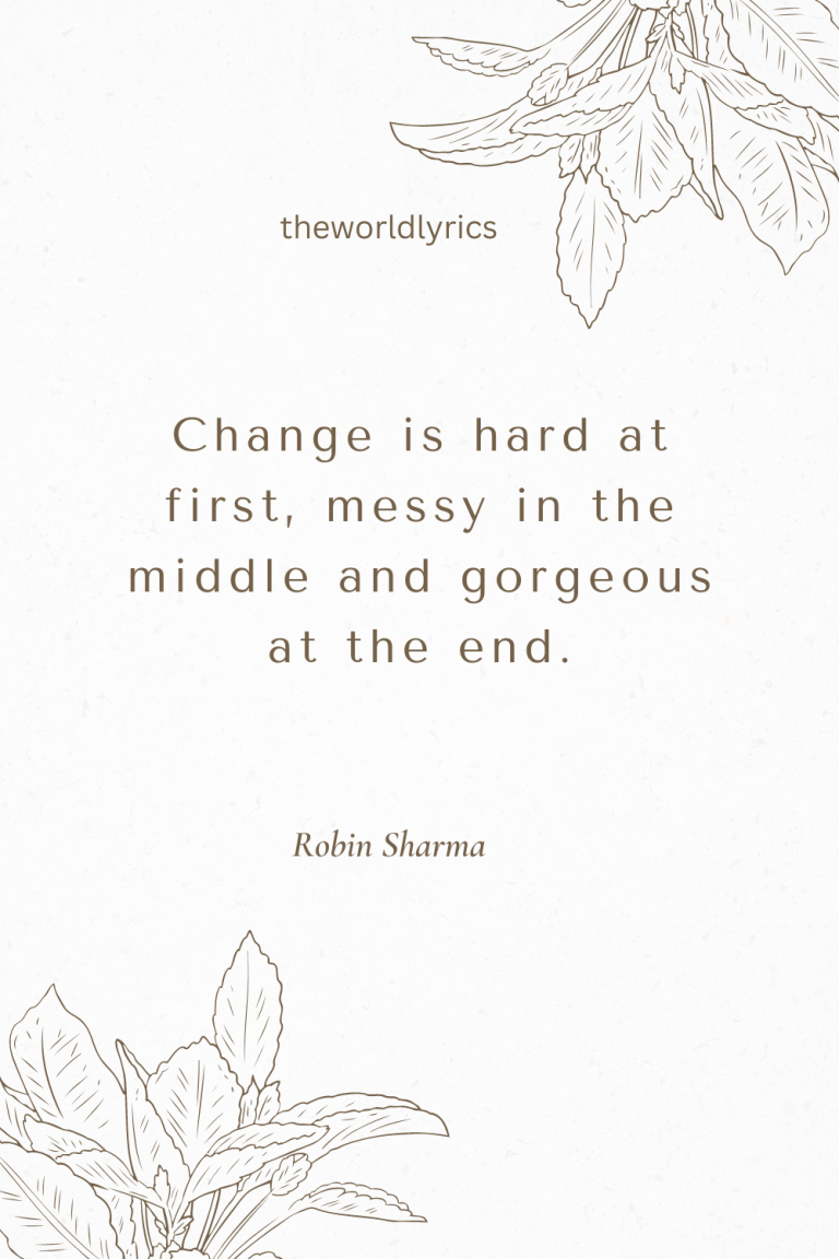 Change is hard at first, messy in the middle and gorgeous at the end