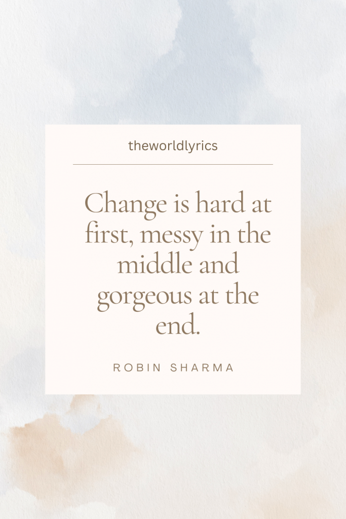 Change is hard at first, messy in the middle and gorgeous at the end