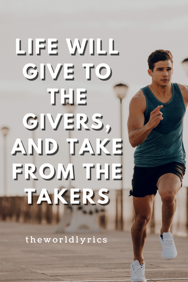 Life will give to the givers, and take from the takers.