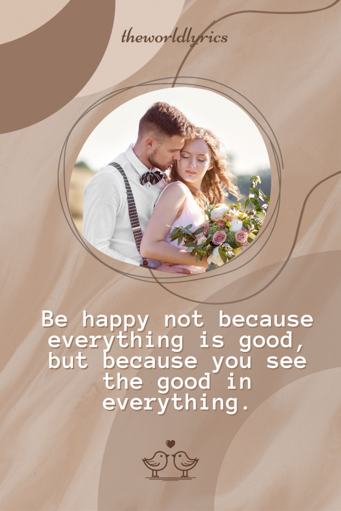 Be happy not because everything is good, but because you see the good ...