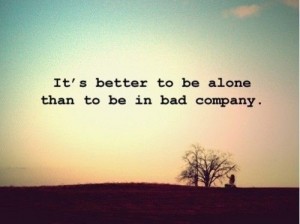 It's better to be alone than to be in bad company